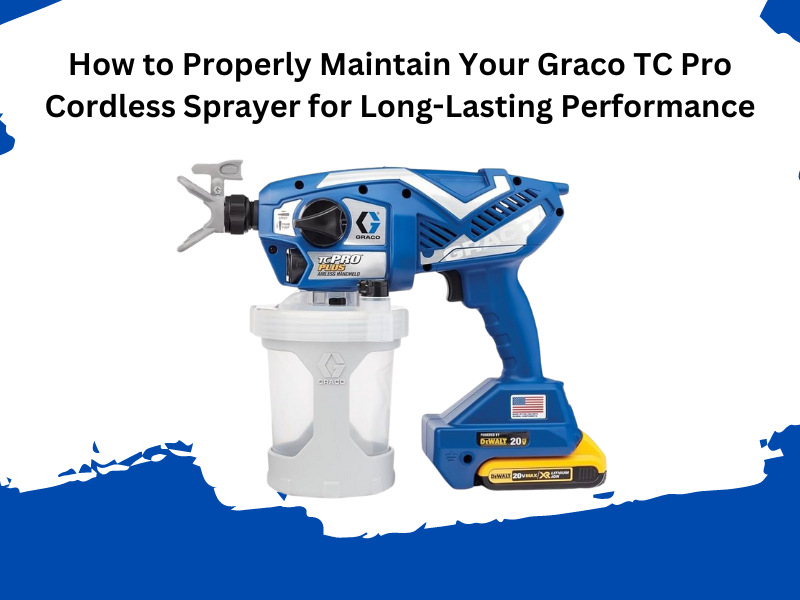 How to Properly Maintain Your Graco TC Pro Cordless Sprayer for Long ...